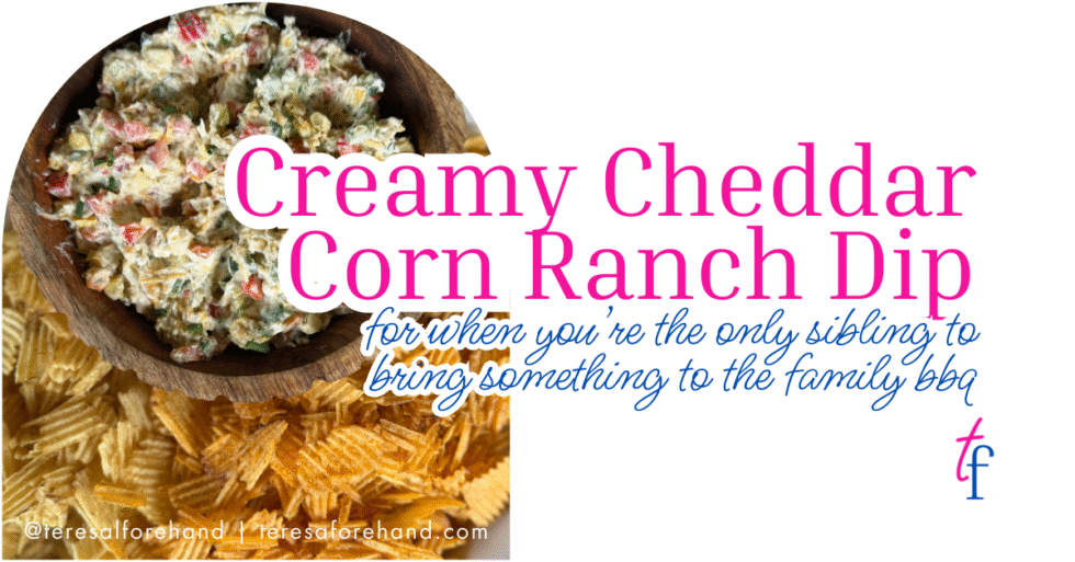 Creamy Cheddar Corn Ranch Dip | Teresa Forehand